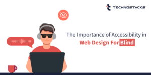 The Importance of Accessibility in Web Design for Blind - Technostacks